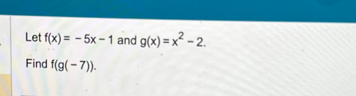 Solved Let f(x)=-5x-1 ﻿and g(x)=x2-2Find f(g(-7)). | Chegg.com