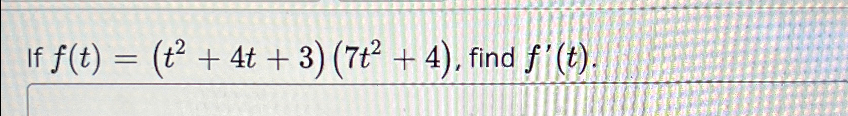 Solved If f(t)=(t2+4t+3)(7t2+4), ﻿find f'(t) | Chegg.com