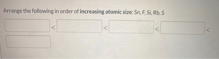 Solved Arrange the following in order of increasing atomic | Chegg.com