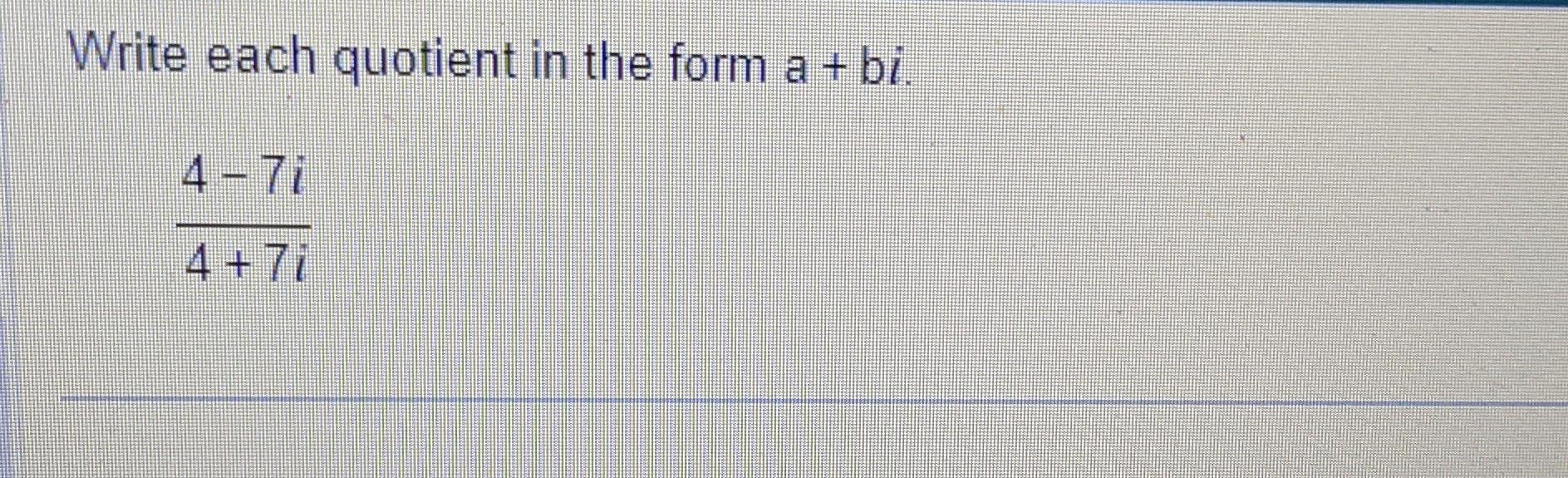 Solved Write each quotient in the form a+bi. 4+7i4−7i | Chegg.com