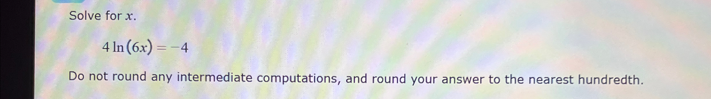 Solved Solve for x4ln(6x)=-4Do not round any intermediate | Chegg.com