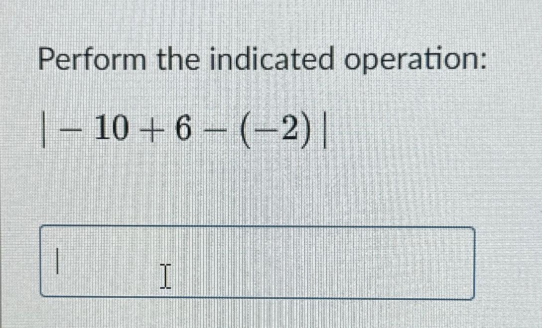 Solved Perform the indicated operation:|-10+6-(-2)| | Chegg.com