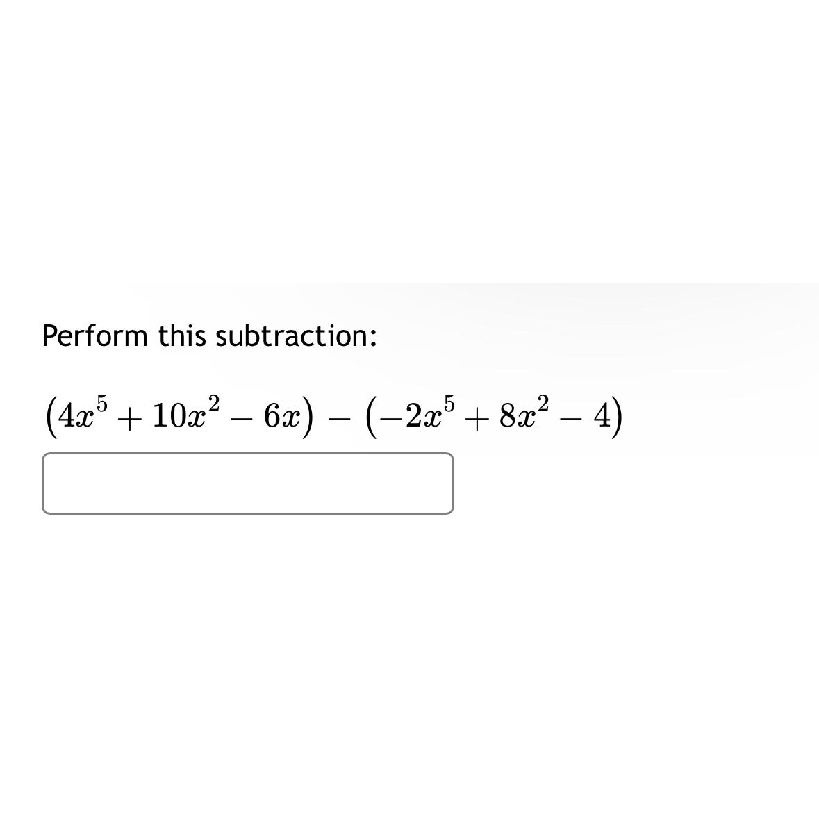 Solved Perform this subtraction:(4x5+10x2-6x)-(-2x5+8x2-4) | Chegg.com
