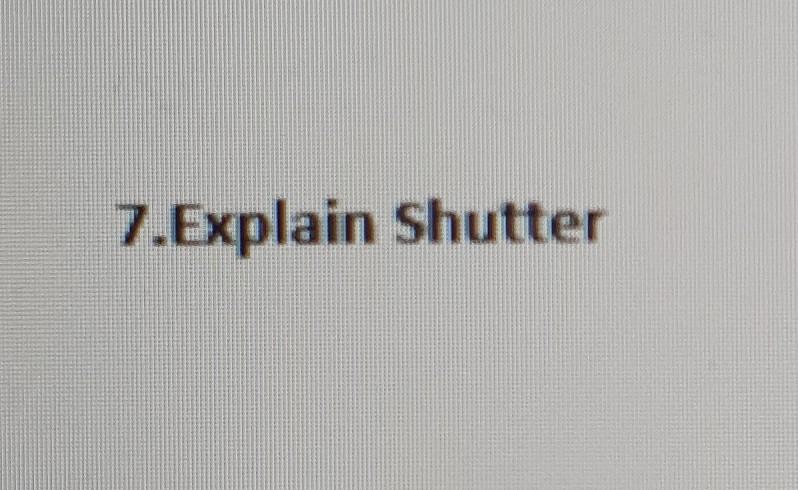 Solved 7.Explain Shutter | Chegg.com
