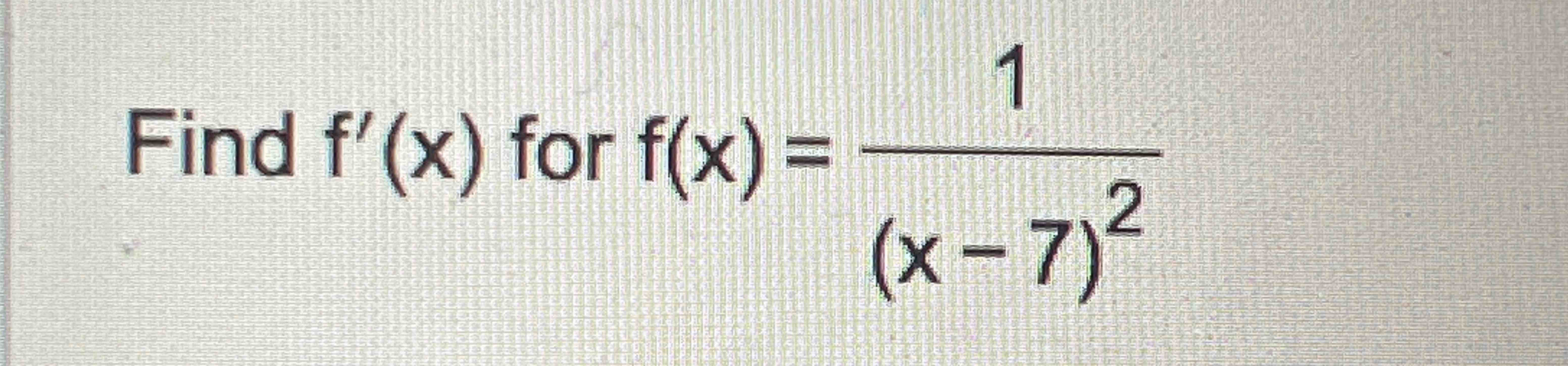 Solved Find f'(x) ﻿for f(x)=1(x-7)2 | Chegg.com