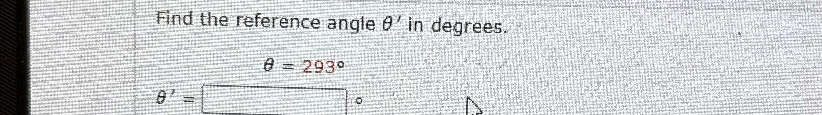 Solved Find the reference angle θ' ﻿in degrees.θ'=,θ=293° | Chegg.com