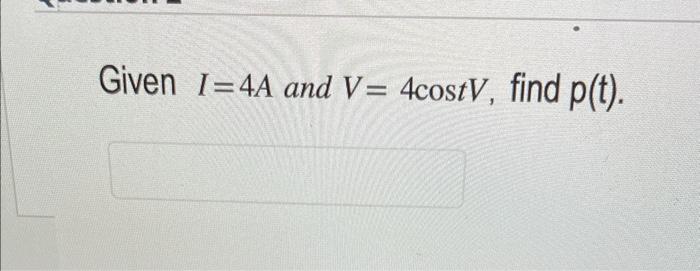 Solved Given I=4A and V=4costV, find p(t). | Chegg.com Solved Given I=4A and V=4costV, find p(t). | Chegg.com