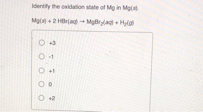 Solved Identify the oxidation state of Mg in Mg(s). Mg(s) + | Chegg.com