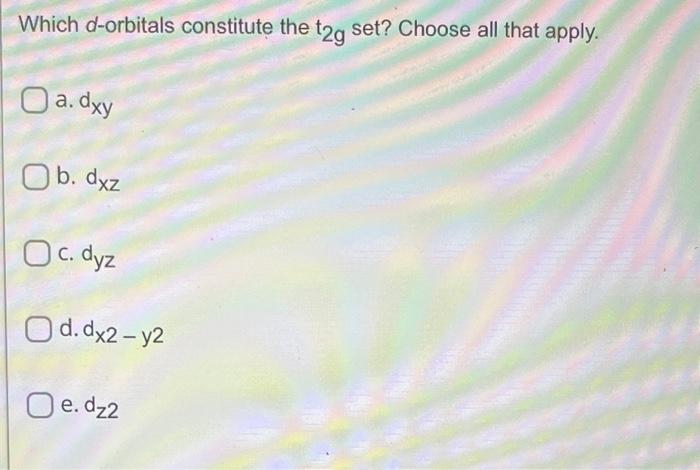 Solved Which d-orbitals constitute the t2g set? Choose all | Chegg.com