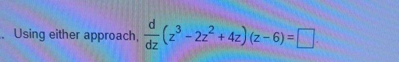 Solved Using either approach, ddz(z3-2z2+4z)(z-6)= | Chegg.com