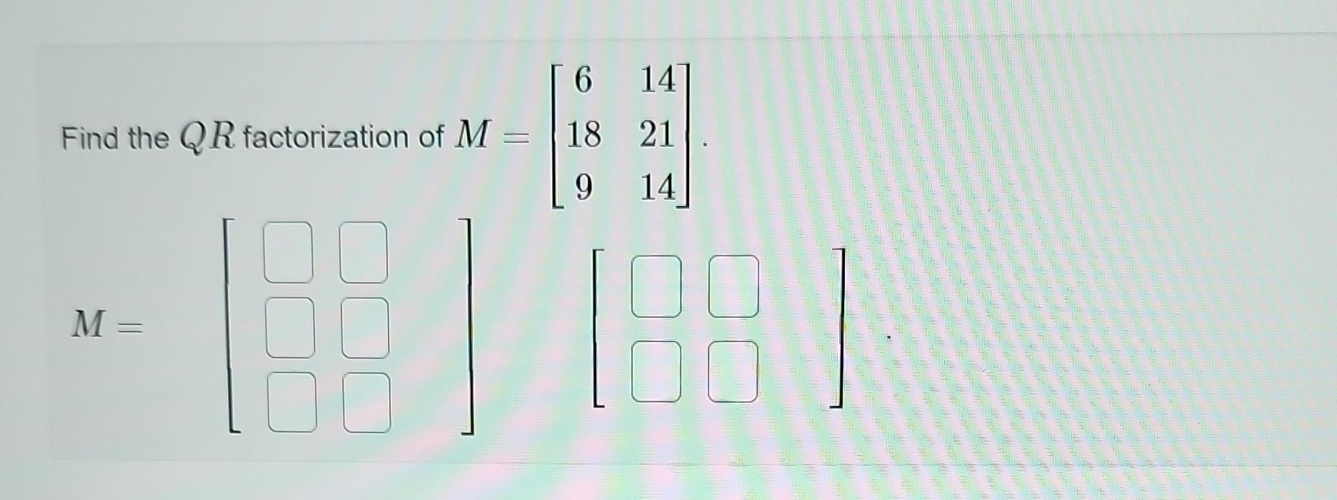 Solved Find the QR factorization of M=⎣⎡6189142114⎦⎤. M= | Chegg.com