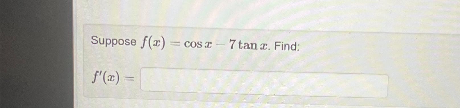 Solved Suppose f(x)=cosx-7tanx. ﻿Find:f'(x)= | Chegg.com