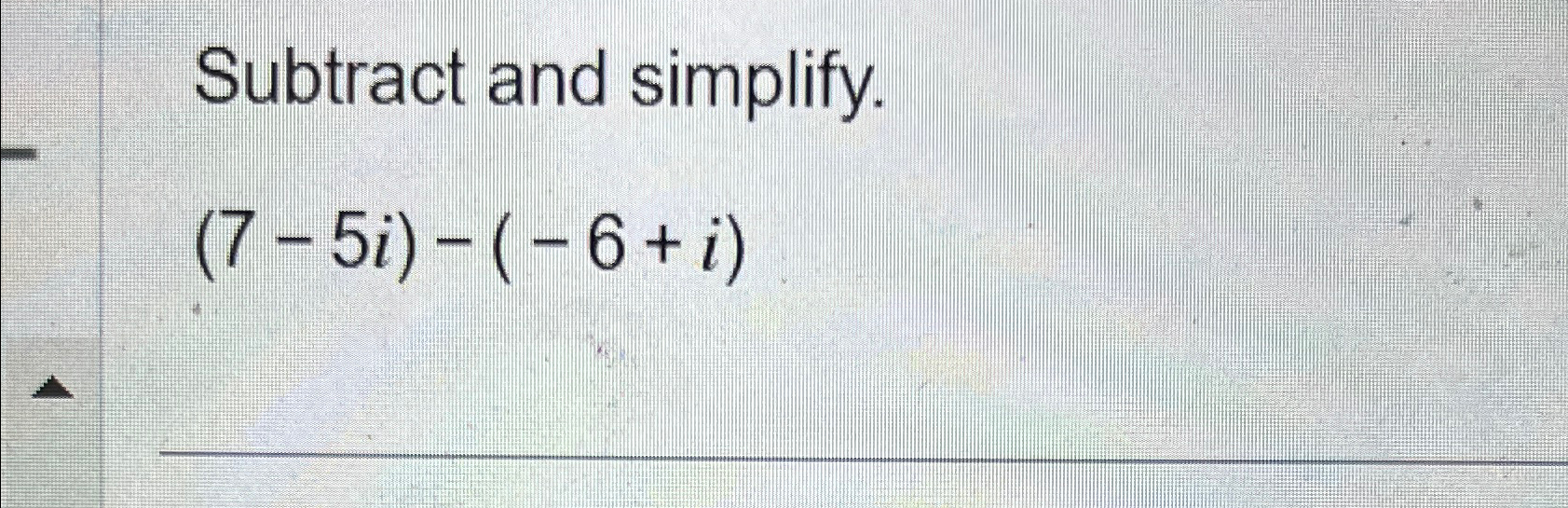 Solved Subtract and simplify.(7-5i)-(-6+i) | Chegg.com
