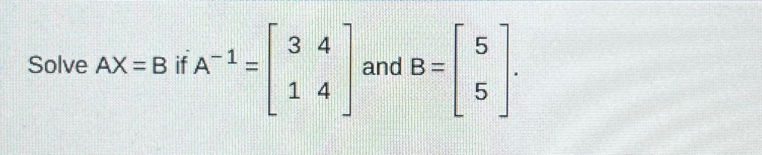 Solved Solve Ax=B ﻿if A-1=[3414] ﻿and B=[55] | Chegg.com