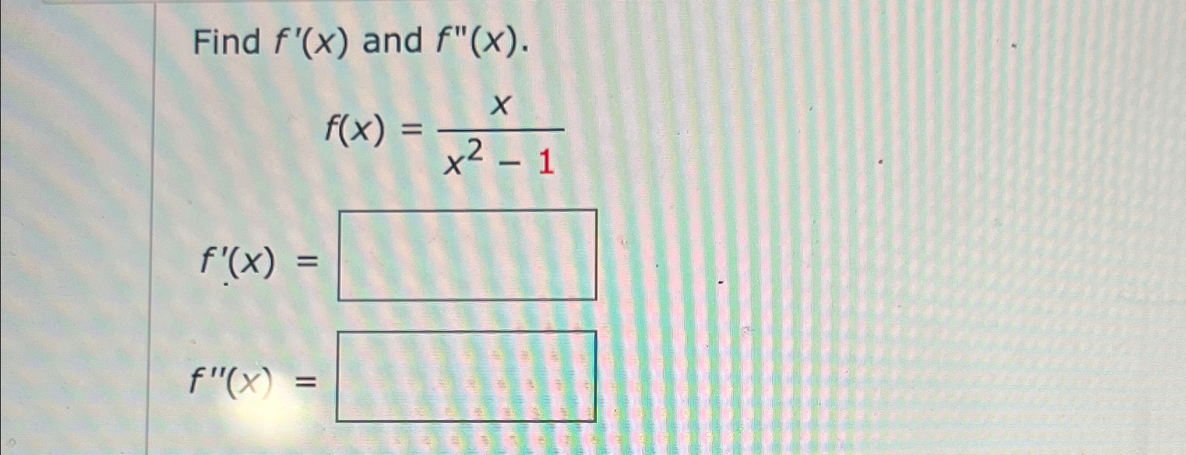 Solved Find f'(x) ﻿and f''(x).f(x)=xx2-1f'(x)=f''(x)= | Chegg.com