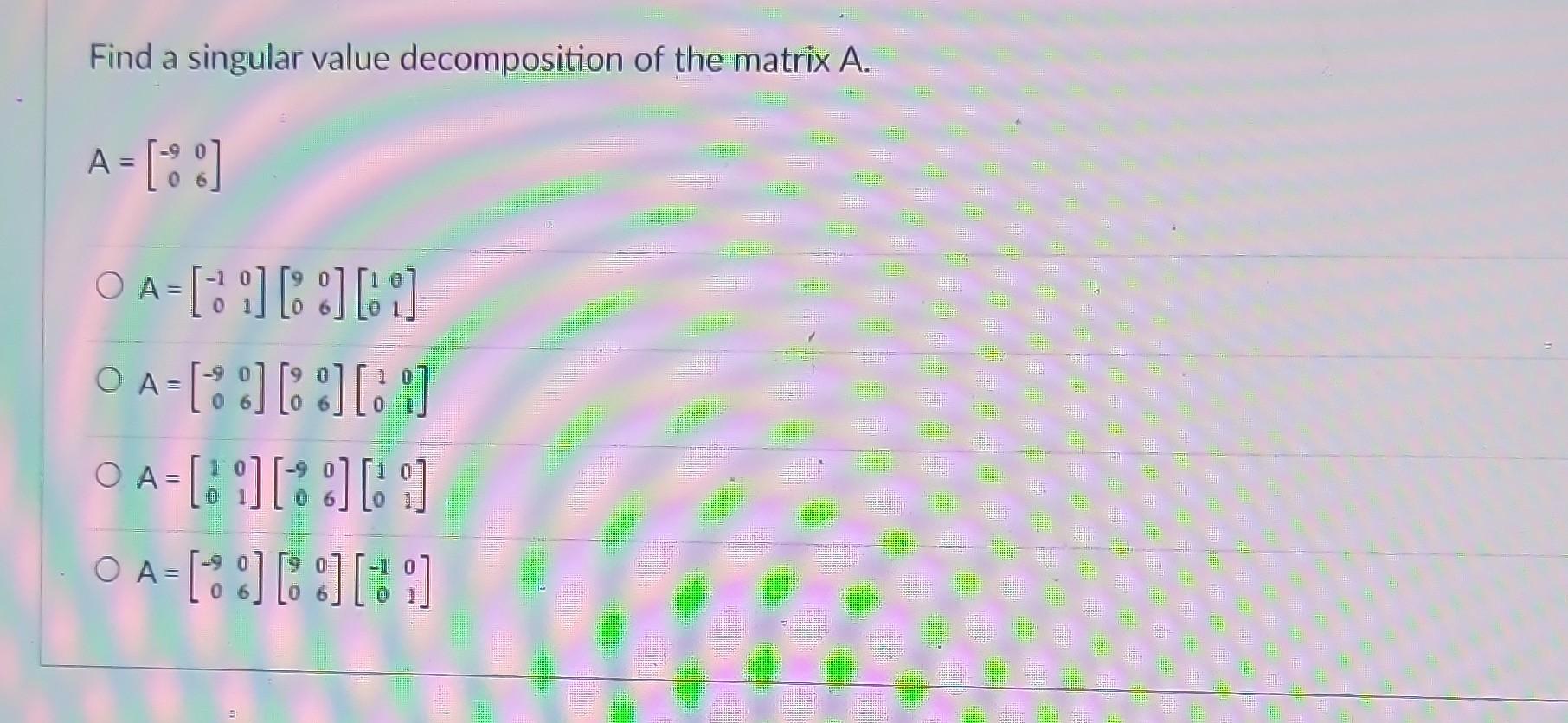 Solved Find a singular value decomposition of the matrix A. | Chegg.com