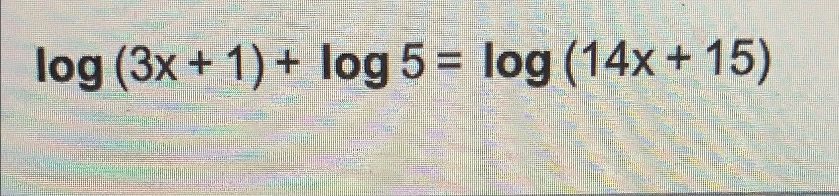 Solved log(3x+1)+log5=log(14x+15) | Chegg.com