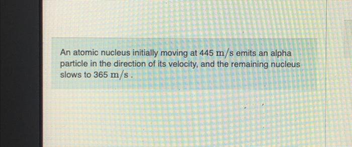 Solved An atomic nucleus initially moving at 445 m/s emits | Chegg.com