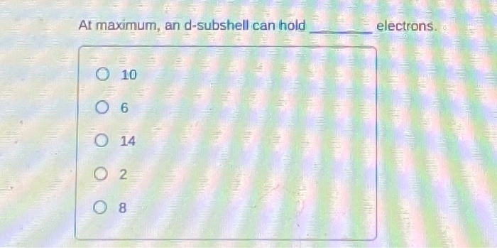 Solved At maximum, an d-subshell can hold electrons. 10 O 6 | Chegg.com