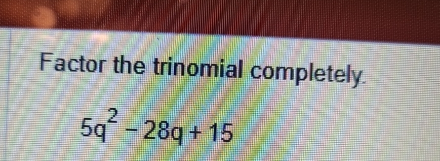Solved Factor the trinomial completely.5q2-28q+15 | Chegg.com