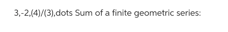 Solved 3,-2,(4)/(3), dots Sum of a finite geometric series: | Chegg.com