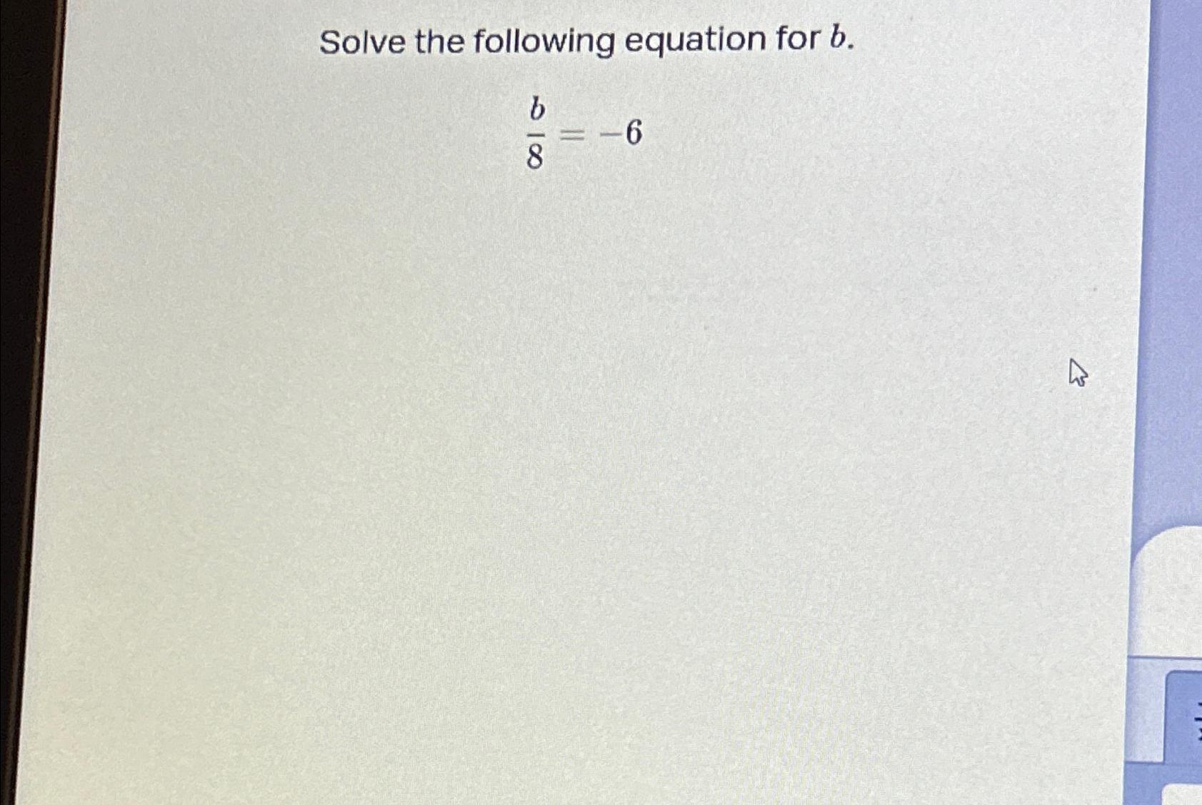 Solved Solve the following equation for b.b8=-6 | Chegg.com