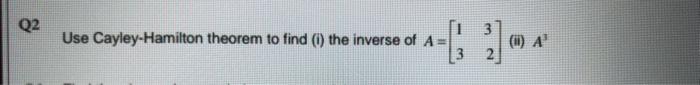 Solved Q2 Use Cayley-Hamilton theorem to find the inverse of | Chegg.com