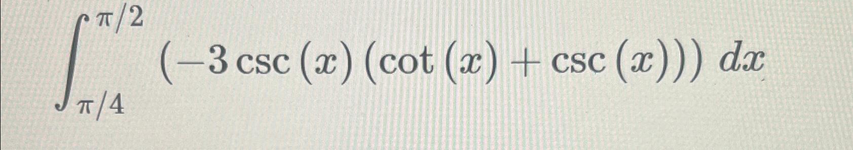 Solved ∫π4π2(-3csc(x)(cot(x)+csc(x)))dx | Chegg.com