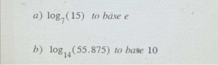 Solved log7(15) to base e log14(55.875) to base 10 | Chegg.com