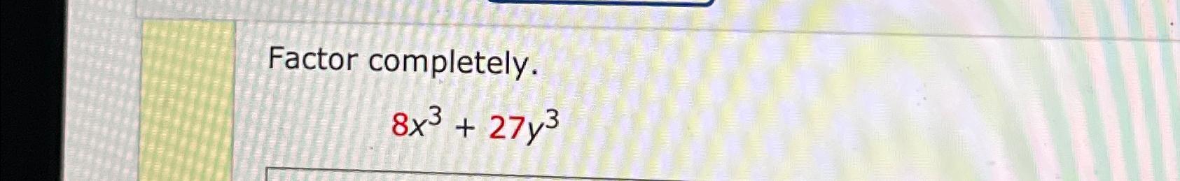 Solved Factor completely.8x3+27y3 | Chegg.com