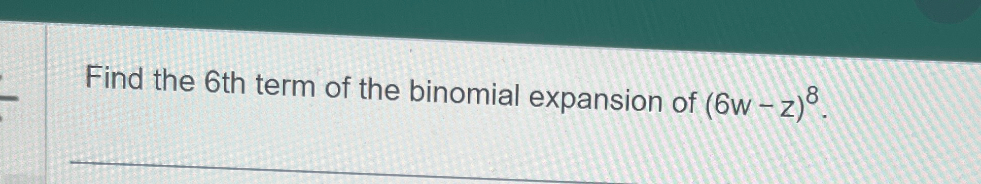 Solved Find the 6 ﻿th term of the binomial expansion of | Chegg.com