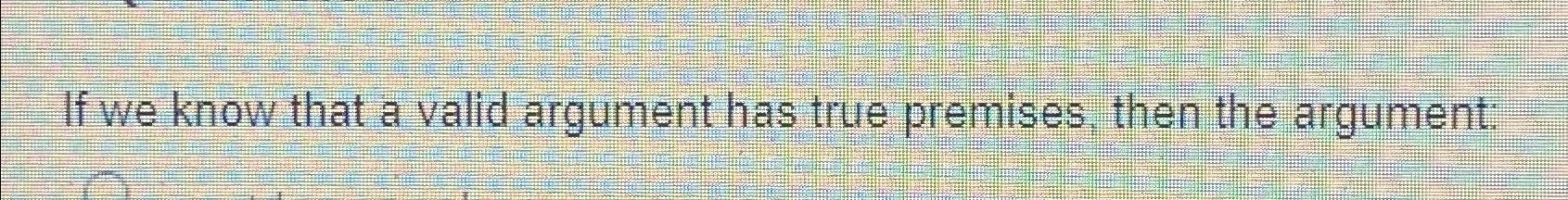 Solved If we know that a valid argument has true premises, | Chegg.com