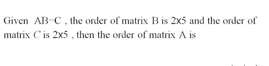 Solved Given AB=C , the order of matrix B is 2x5 and the | Chegg.com