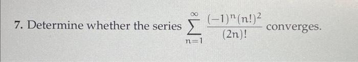 Solved 7. Determine whether the series ∑n=1∞(2n)!(−1)n(n!)2 | Chegg.com
