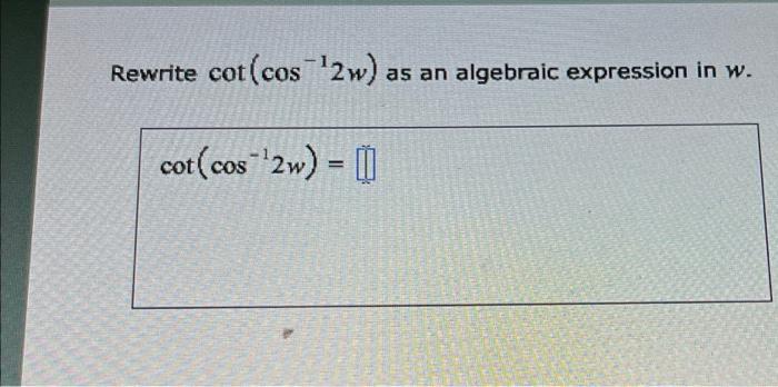 Solved Rewrite cot(cos−12w) as an algebraic expression in w. | Chegg.com