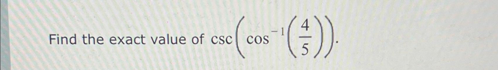 Solved Find the exact value of csc(cos-1(45)) | Chegg.com