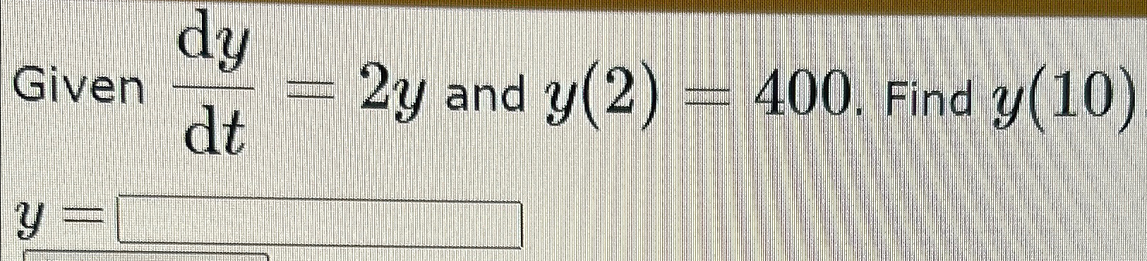 Solved Given dy(d)t=2y ﻿and y(2)=400. ﻿Find y(10)y= | Chegg.com