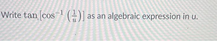 Solved Write tan[cos−1(u1)] as an algebraic expression in u. | Chegg.com