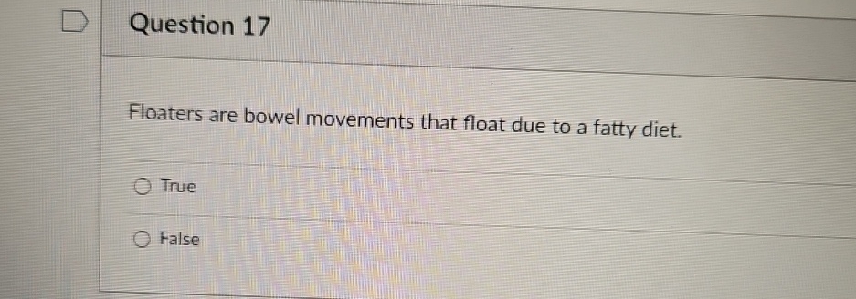 Solved Question 17Floaters are bowel movements that float | Chegg.com