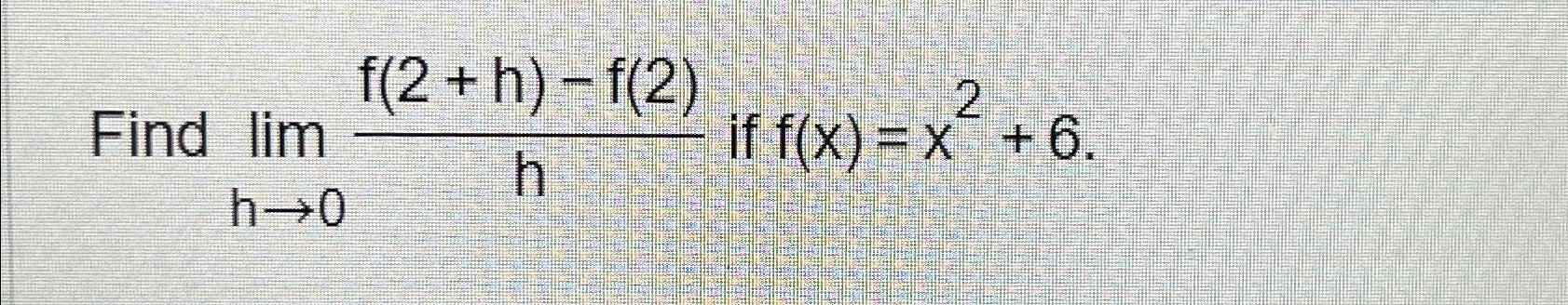 Solved Find limh→0f(2+h)-f(2)h ﻿if f(x)=x2+6 | Chegg.com