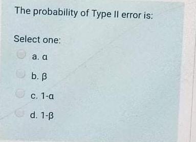Solved The probability of Type II error is: Select one: a. a | Chegg.com