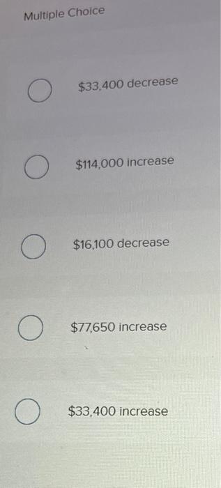Solved Multiple Choice $33,400 decrease $114,000 increase | Chegg.com