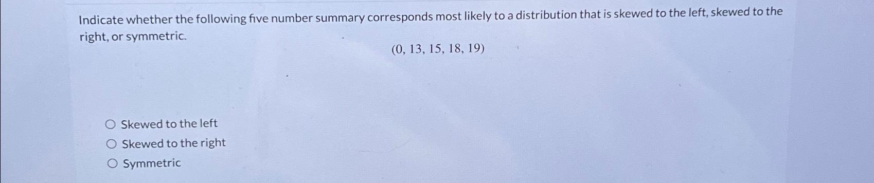 Solved Indicate whether the following five number summary | Chegg.com