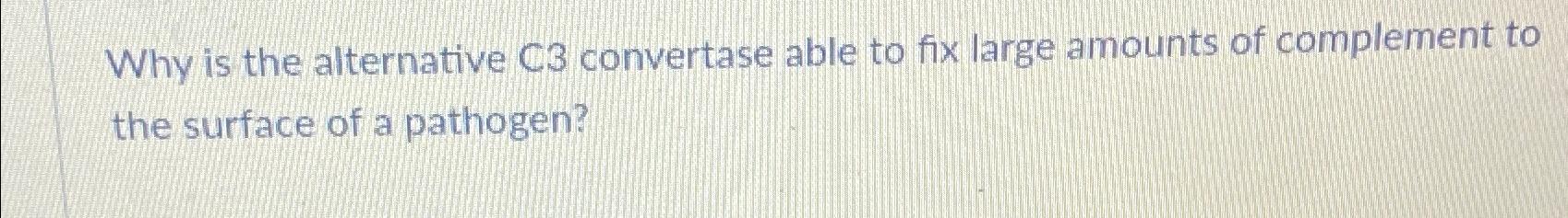 Solved Why is the alternative C3 ﻿convertase able to fix | Chegg.com
