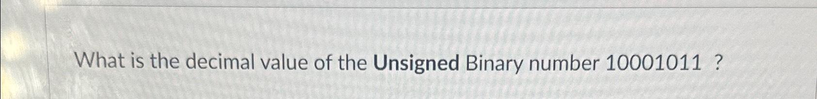 Solved What is the decimal value of the Unsigned Binary | Chegg.com