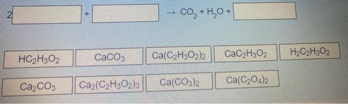 Solved + 2 CO, + H2O + HC2H2O2 Ca(C2H2O2)2 CaC2H302 H2C2H302 | Chegg.com