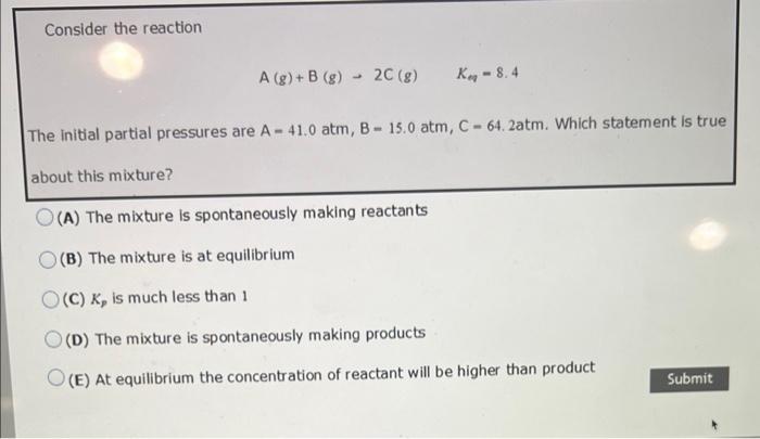 Solved Consider the reaction A(g)+B(g)−2C(g)Ke=8.4 The | Chegg.com