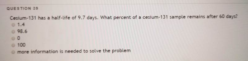 Solved QUESTION 39 Cesium-131 has a half-life of 9.7 days. | Chegg.com