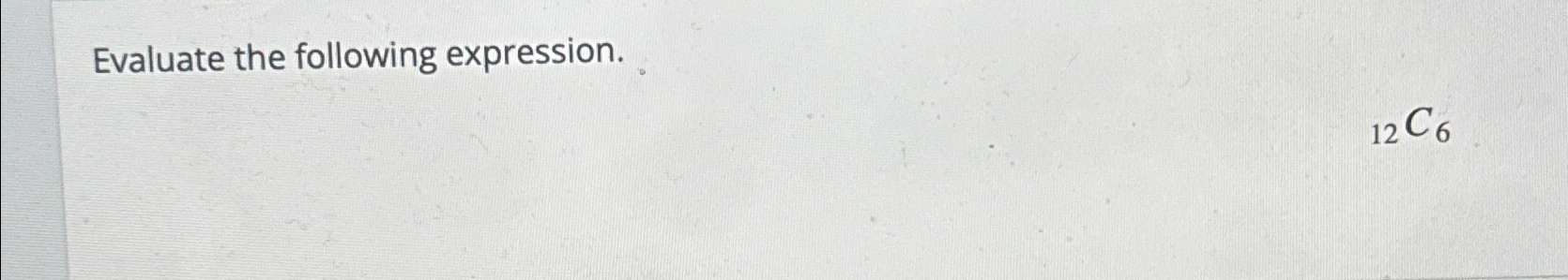 Solved Evaluate the following expression.?12C6 | Chegg.com