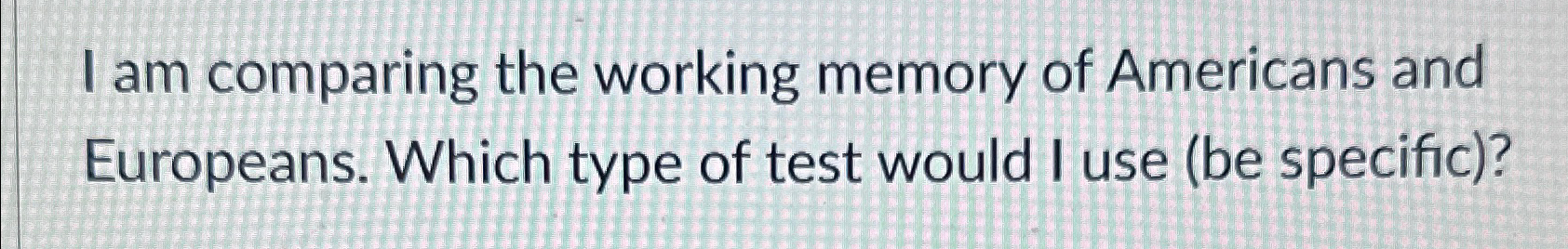 Solved I am comparing the working memory of Americans and | Chegg.com